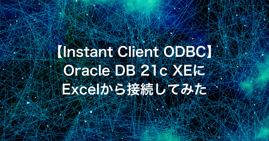 【Instant Client ODBC】Oracle DB 21c XEにExcelから接続してみた